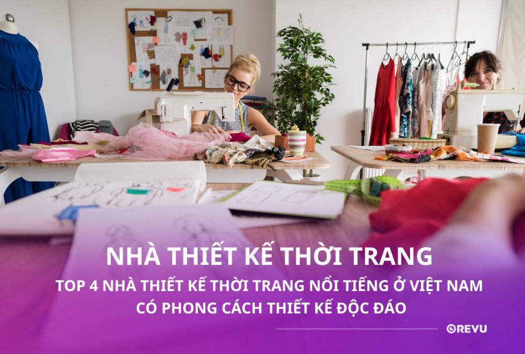 Top 4 nhà thiết kế thời trang Việt nổi tiếng có phong cách độc đáo